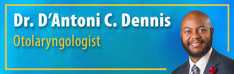 Physician Spotlight: Dr. D’Antoni C. Dennis, Otolaryngologist